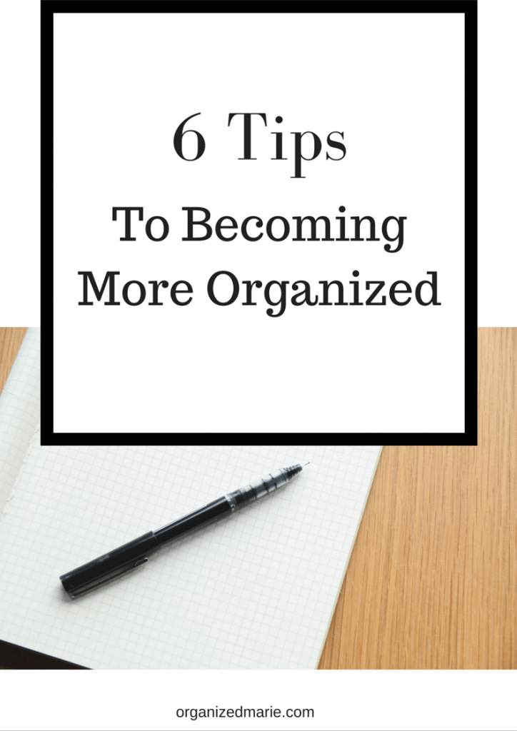 6 Tips To Becoming More Organized - Organized Marie